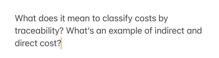 Solved What does it mean to classify costs by traceability? | Chegg.com