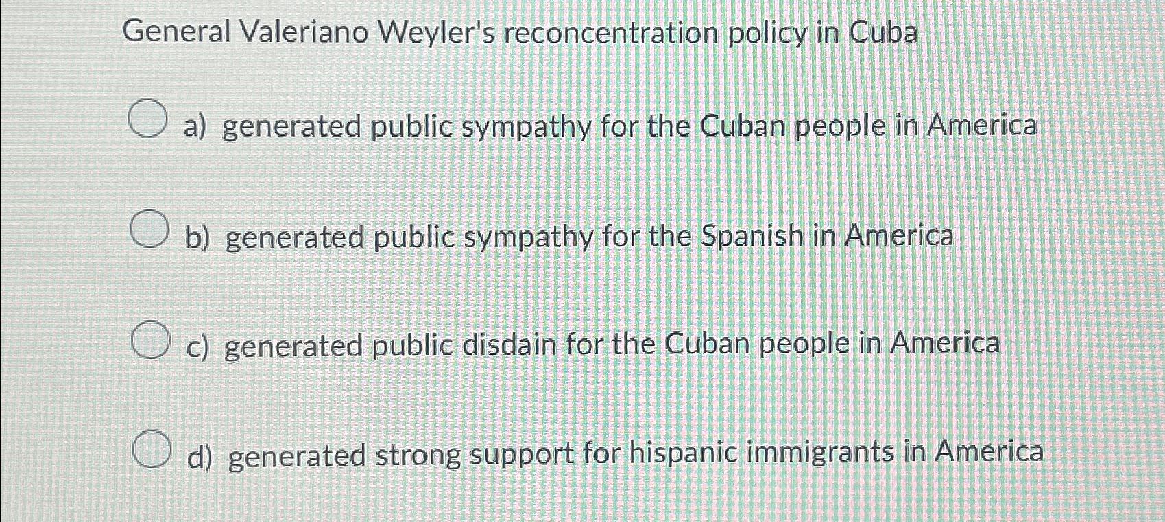 Solved General Valeriano Weyler's reconcentration policy in | Chegg.com