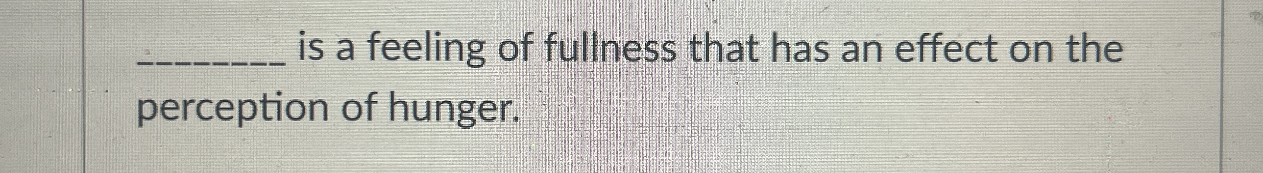 Solved q, ﻿is a feeling of fullness that has an effect on | Chegg.com