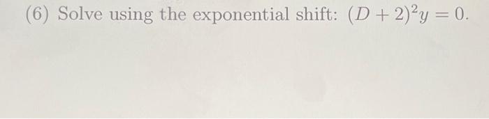 Solved (6) Solve using the exponential shift: (D+2)2y=0. | Chegg.com