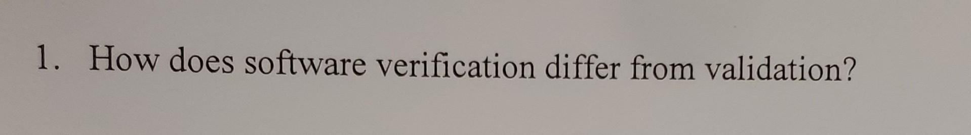 Solved 1. How does software verification differ from | Chegg.com