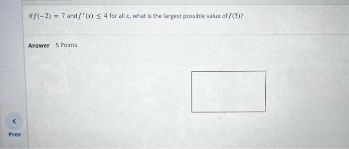 Solved If f(−2)=7 and f′(x)≤4 for all x, what is the largest | Chegg.com