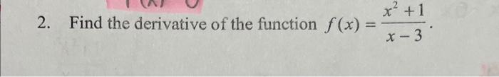 Solved 2. Find the derivative of the function f(x)=x−3x2+1. | Chegg.com
