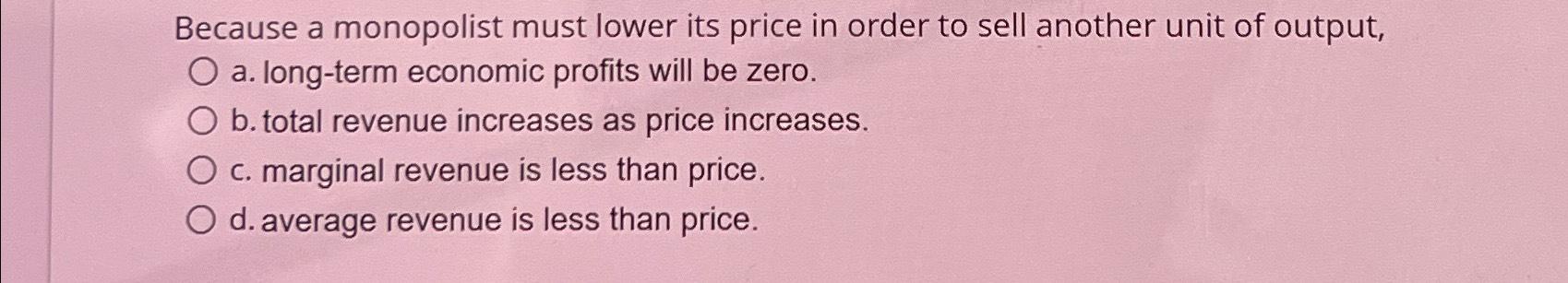 Solved Because a monopolist must lower its price in order to | Chegg.com