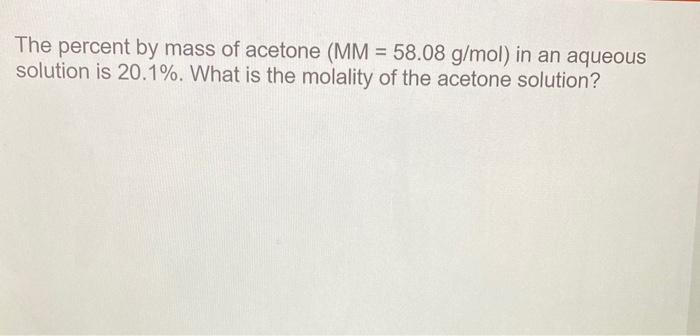 Solved The percent by mass of acetone (MM=58.08 g/mol) in an | Chegg.com