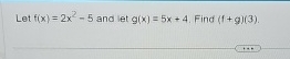 Let f(x)=2x2-5 ﻿and let g(x)=5x+4. ﻿Find (f+g)(3). | Chegg.com