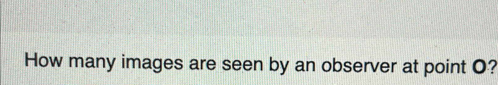 Solved How many images are seen by an observer at point O ? | Chegg.com