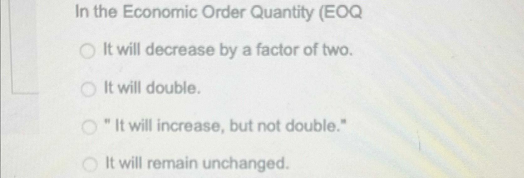 Solved In the Economic Order Quantity (EOQIt will decrease | Chegg.com