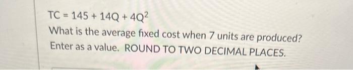 Solved TC=145+14Q+4Q2 What is the average fixed cost when 7 | Chegg.com