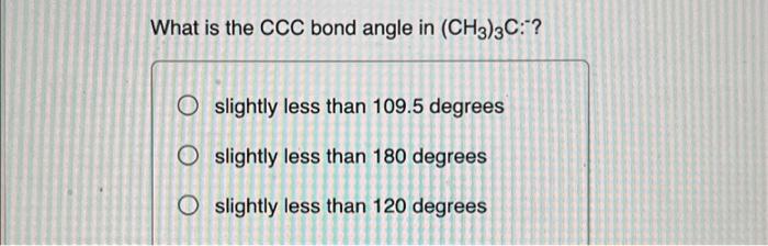 Solved What is the CCC bond angle in (CH3)3C-:? slightly | Chegg.com