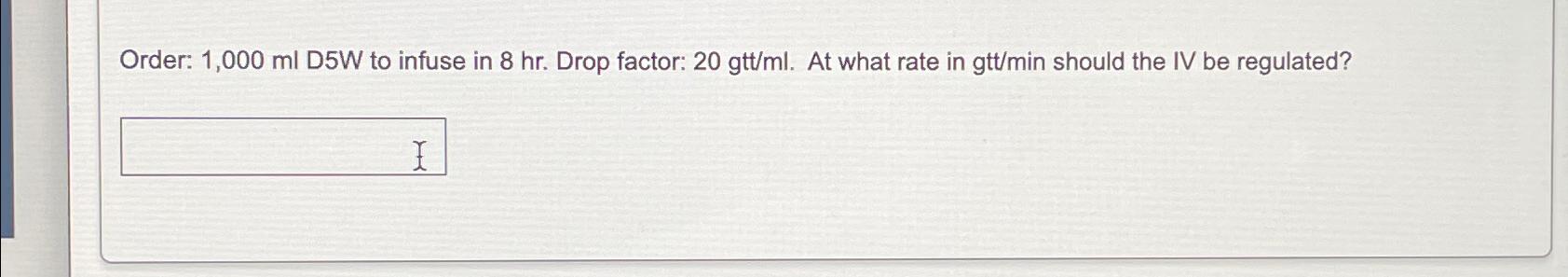 Solved Order: 1,000 ﻿ml D5W to infuse in 8 ﻿hr. ﻿Drop | Chegg.com