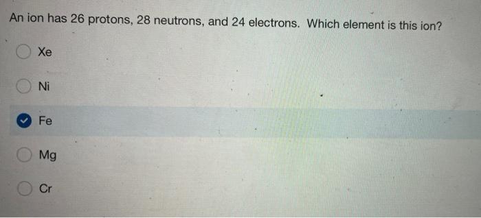 Solved An ion has 26 protons, 28 neutrons, and 24 electrons. | Chegg.com