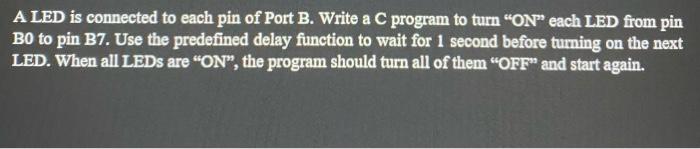 Solved A LED is connected to each pin of Port B. Write a C | Chegg.com