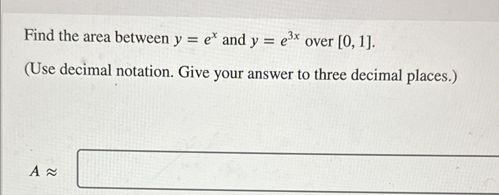 Solved Find the area between y=ex ﻿and y=e3x ﻿over 0,1.(Use | Chegg.com