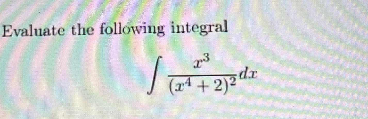 Solved Evaluate the following integral∫﻿﻿x3(x4+2)2dx | Chegg.com