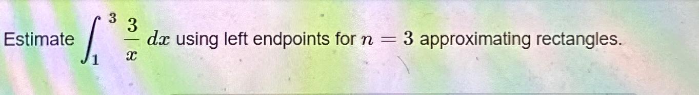 Solved Estimate ∫133xdx ﻿using left endpoints for n=3 | Chegg.com