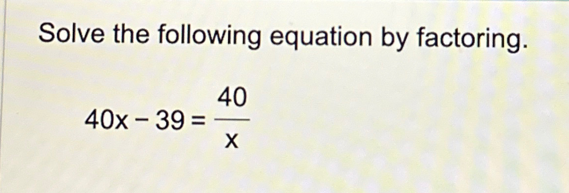 Solve the following equation by factoring.40x-39=40x | Chegg.com