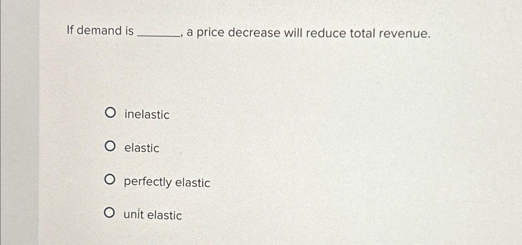 Solved If demand is a price decrease will reduce total | Chegg.com