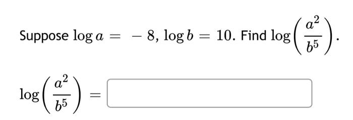 Solved Suppose loga=−8,logb=10. Find log(b5a2) log(b5a2)= | Chegg.com