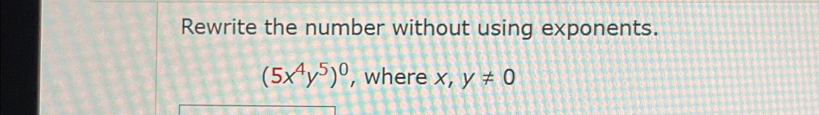 Solved Rewrite the number without using exponents.(5x4y5)0, | Chegg.com