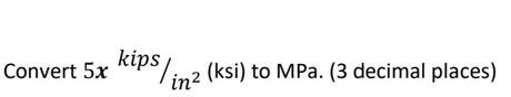 Solved Convert 5x kips/imz (ksi) to MPa. (3 decimal places) | Chegg.com