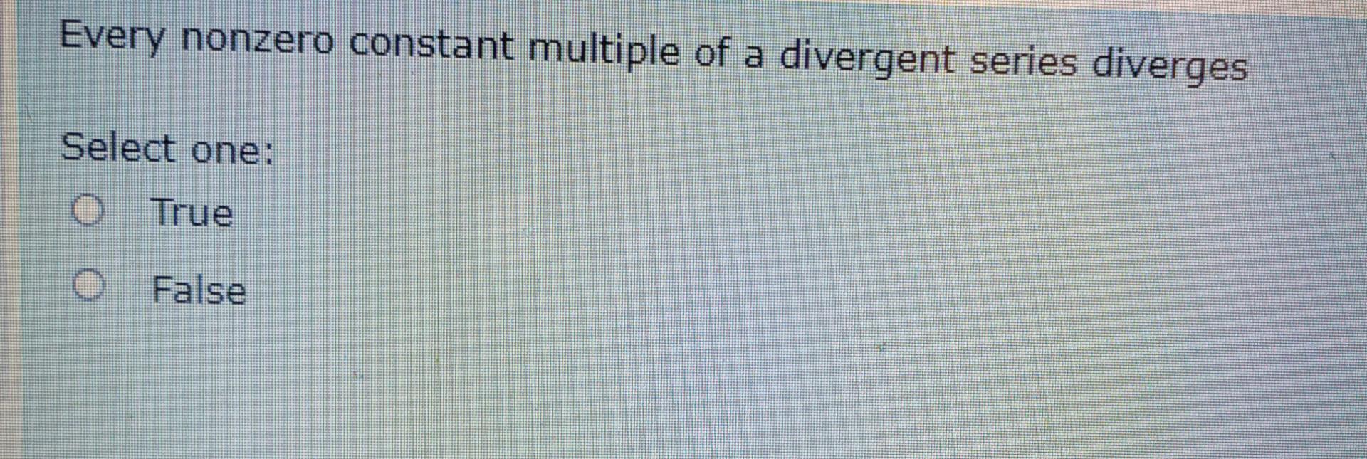 Solved Every nonzero constant multiple of a divergent series | Chegg.com
