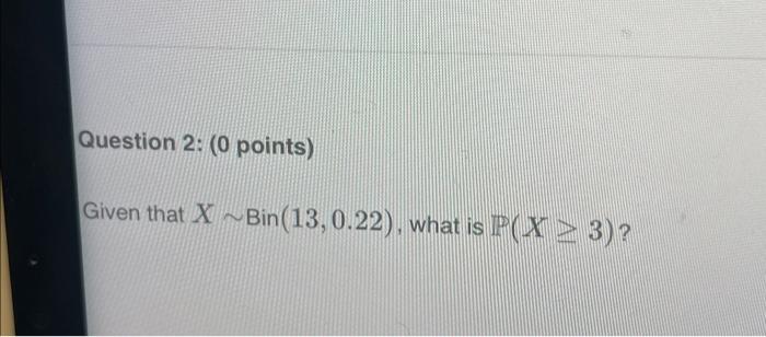 Solved Given that X∼Bin(13,0.22), what is P(X≥3)? | Chegg.com