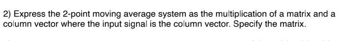 Solved 2) Express the 2-point moving average system as the | Chegg.com