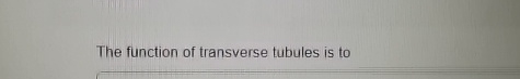 Solved The function of transverse tubules is to | Chegg.com