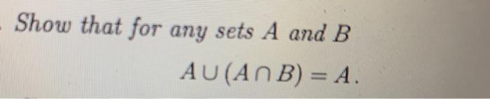 Solved Show that for any sets A and B AU(ANB) = A. | Chegg.com
