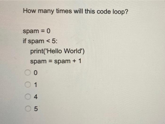 Solved How many times will this code loop? spam =0 if spam