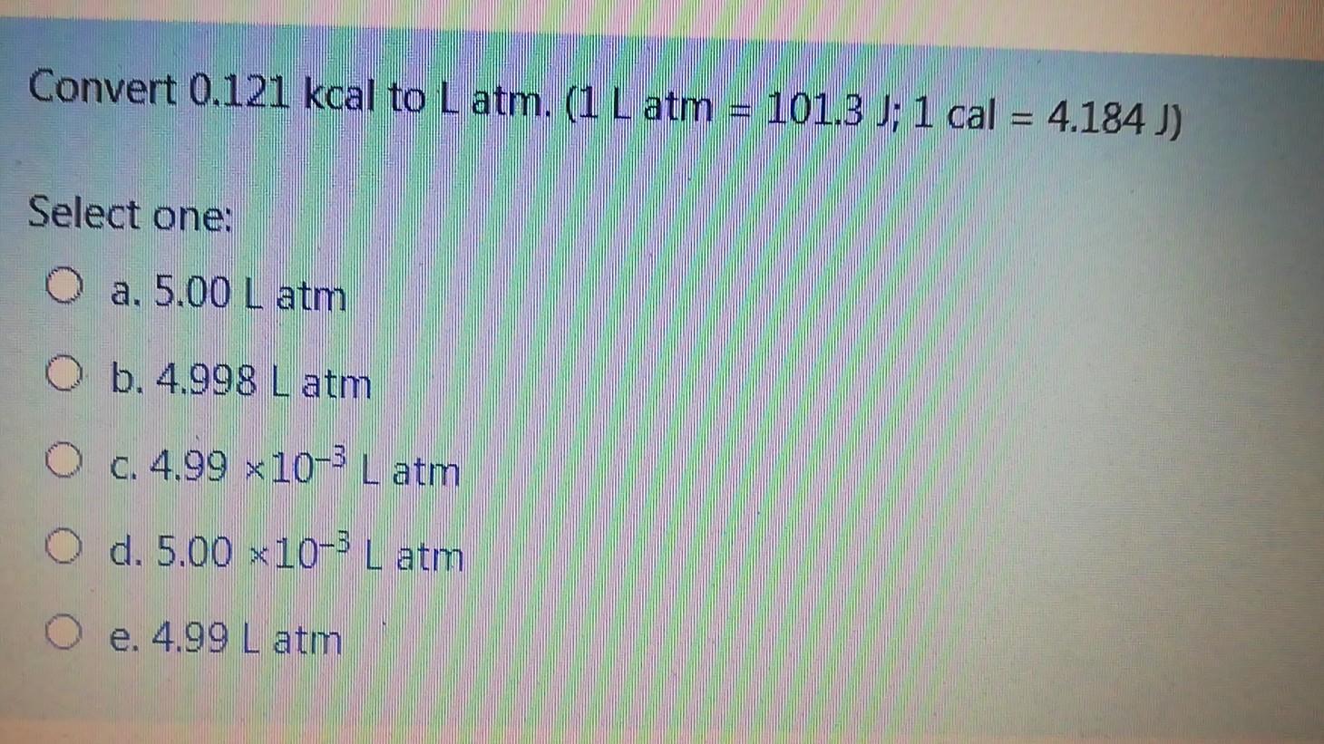 Solved Convert 0.121 kcal to L atm. (1 L atm = 101.3 J; 1 | Chegg.com