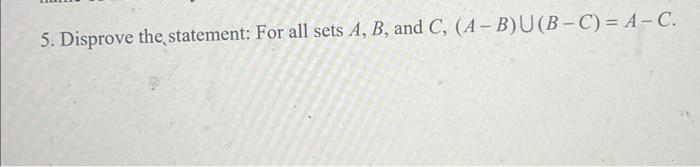 Solved 5. Disprove the statement: For all sets A,B, and | Chegg.com