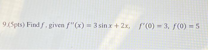 Solved 9.(5pts) Find f, given f′′(x)=3sinx+2x,f′(0)=3,f(0)=5 | Chegg.com