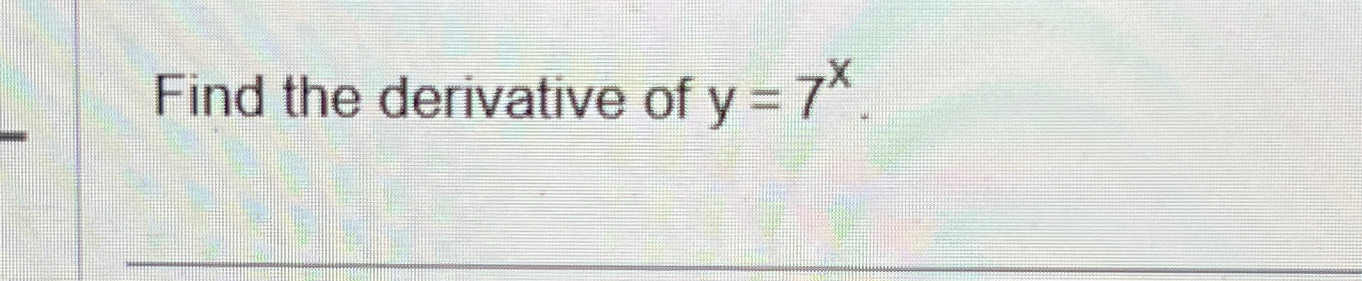 Solved Find the derivative of y=7x. | Chegg.com