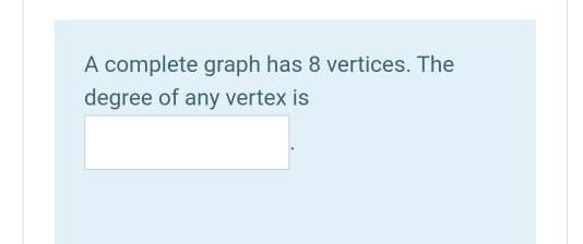 Solved A complete graph has 8 vertices. The degree of any | Chegg.com