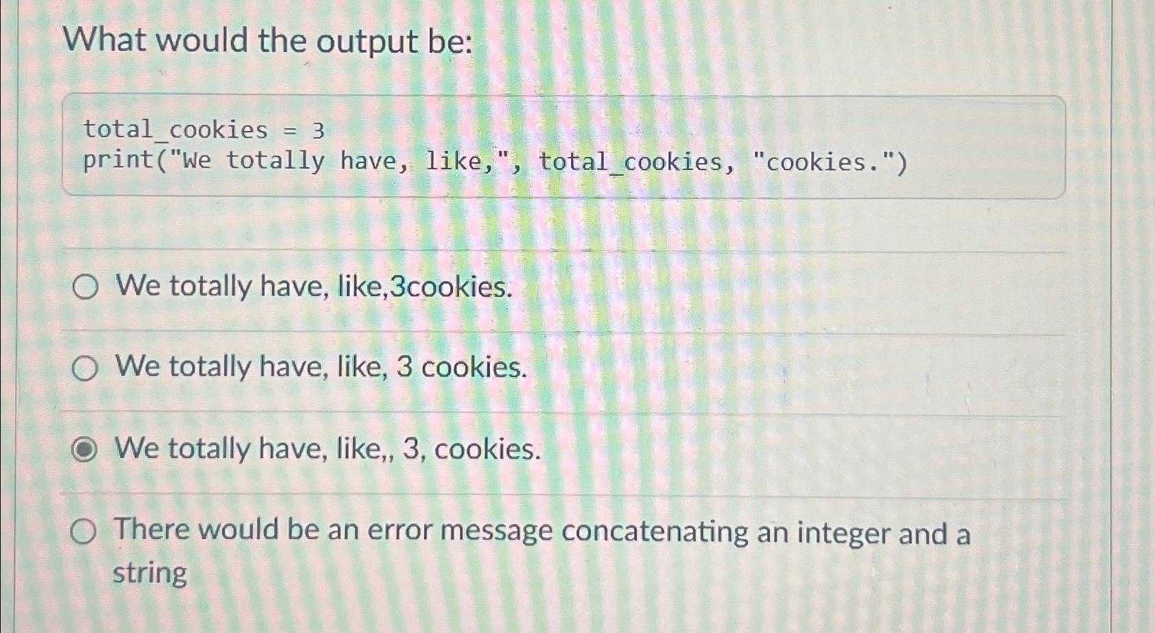 Solved What would the output be:total_cookies =3print("We | Chegg.com