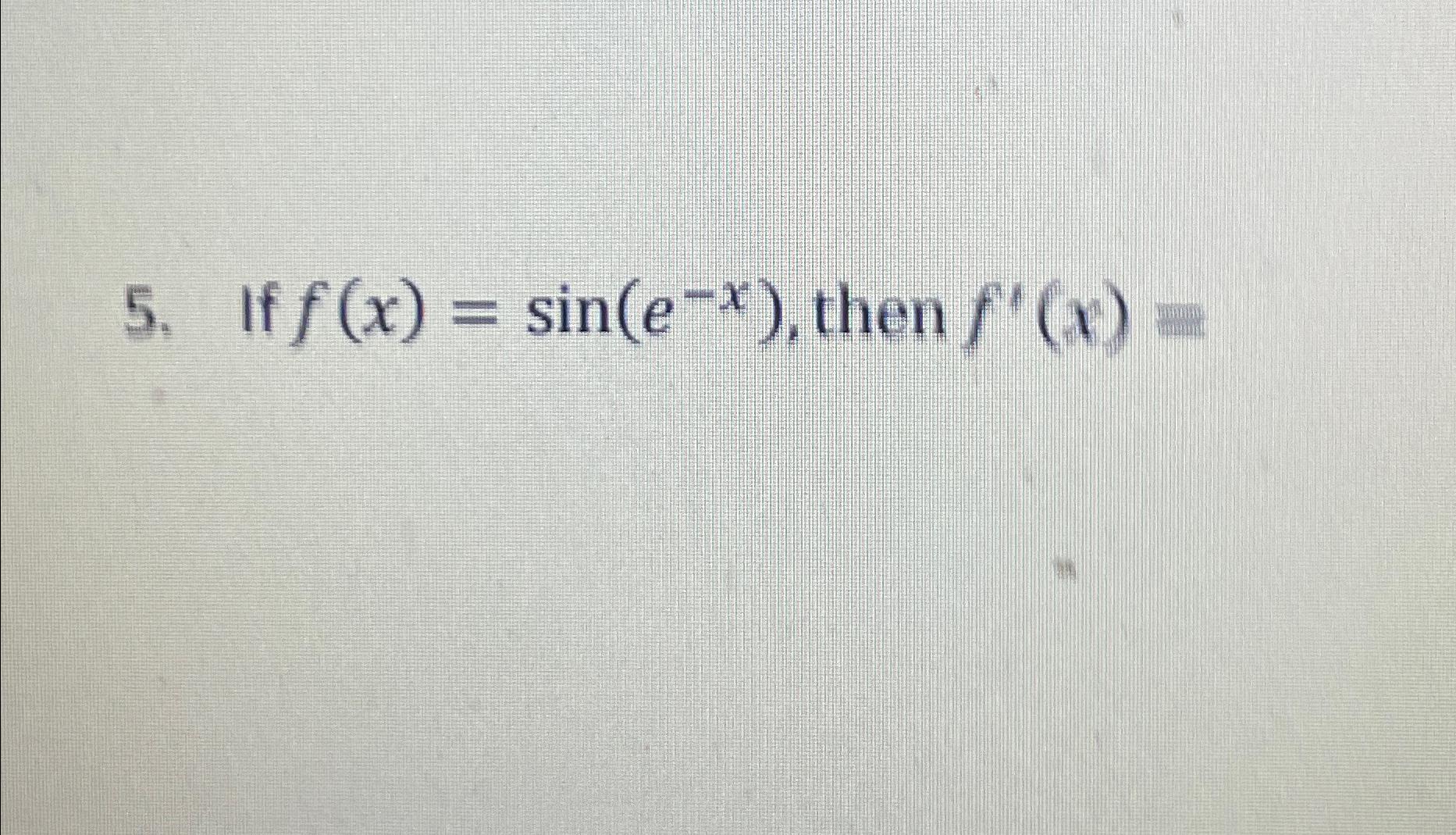Solved If f(x)=sin(e-x), ﻿then f'(x)= | Chegg.com