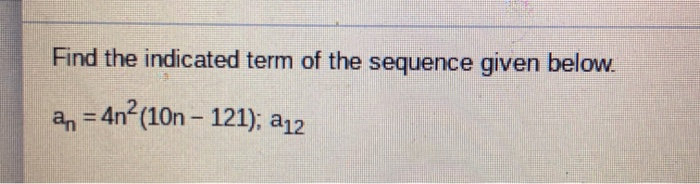 Solved Find the indicated term of the sequence given below. | Chegg.com