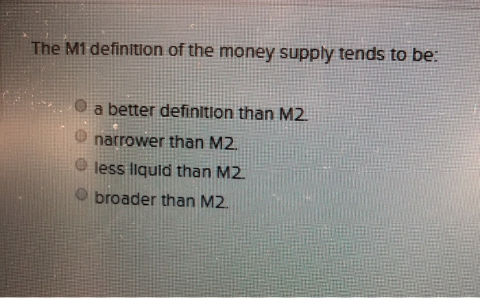 Solved The M1 definition of the money supply tends to be: O | Chegg.com