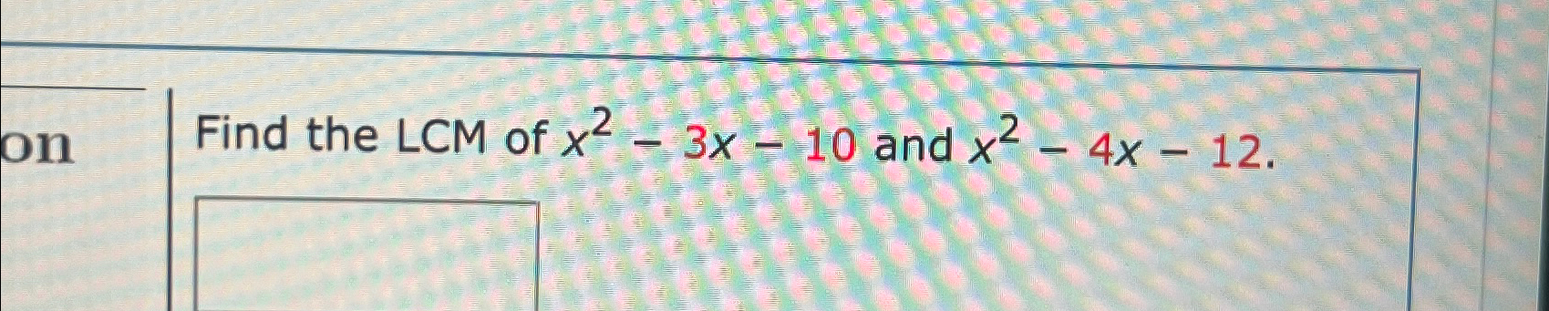 Solved Find the LCM of x2-3x-10 ﻿and x2-4x-12 | Chegg.com
