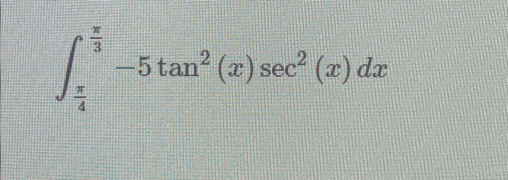 Solved ∫π4π3-5tan2(x)sec2(x)dx | Chegg.com