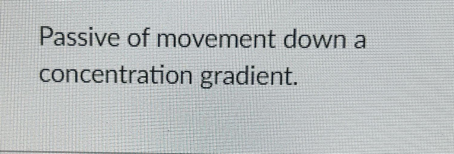 Solved Passive of movement down a concentration gradient. | Chegg.com