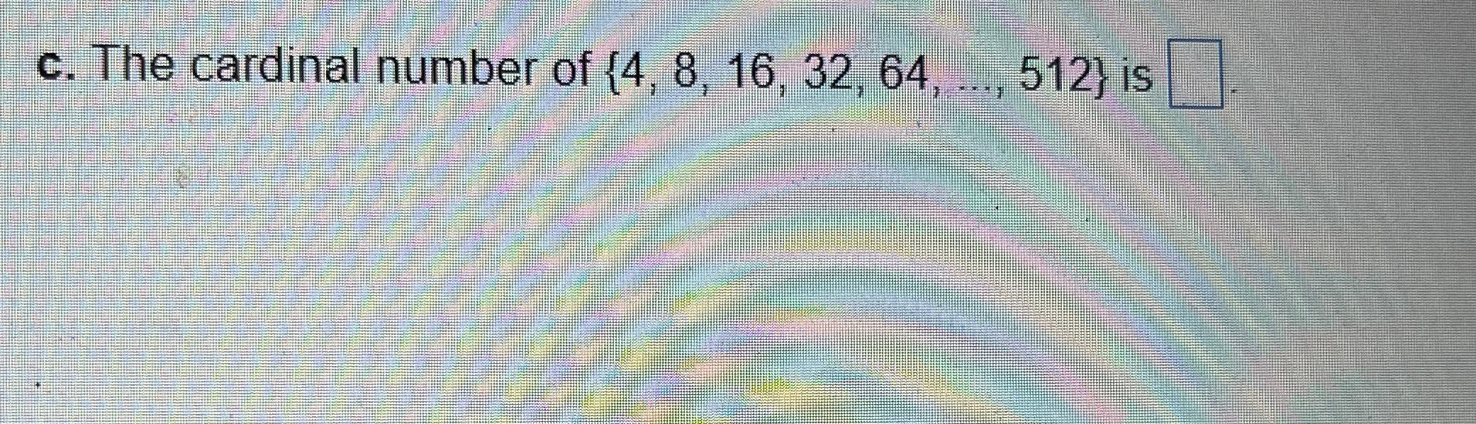Solved c. ﻿The cardinal number of {4,8,16,32,64,dots,512} | Chegg.com