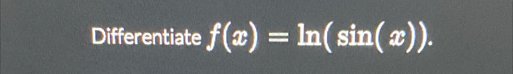 Solved Differentiate f(x)=ln(sin(x)). | Chegg.com
