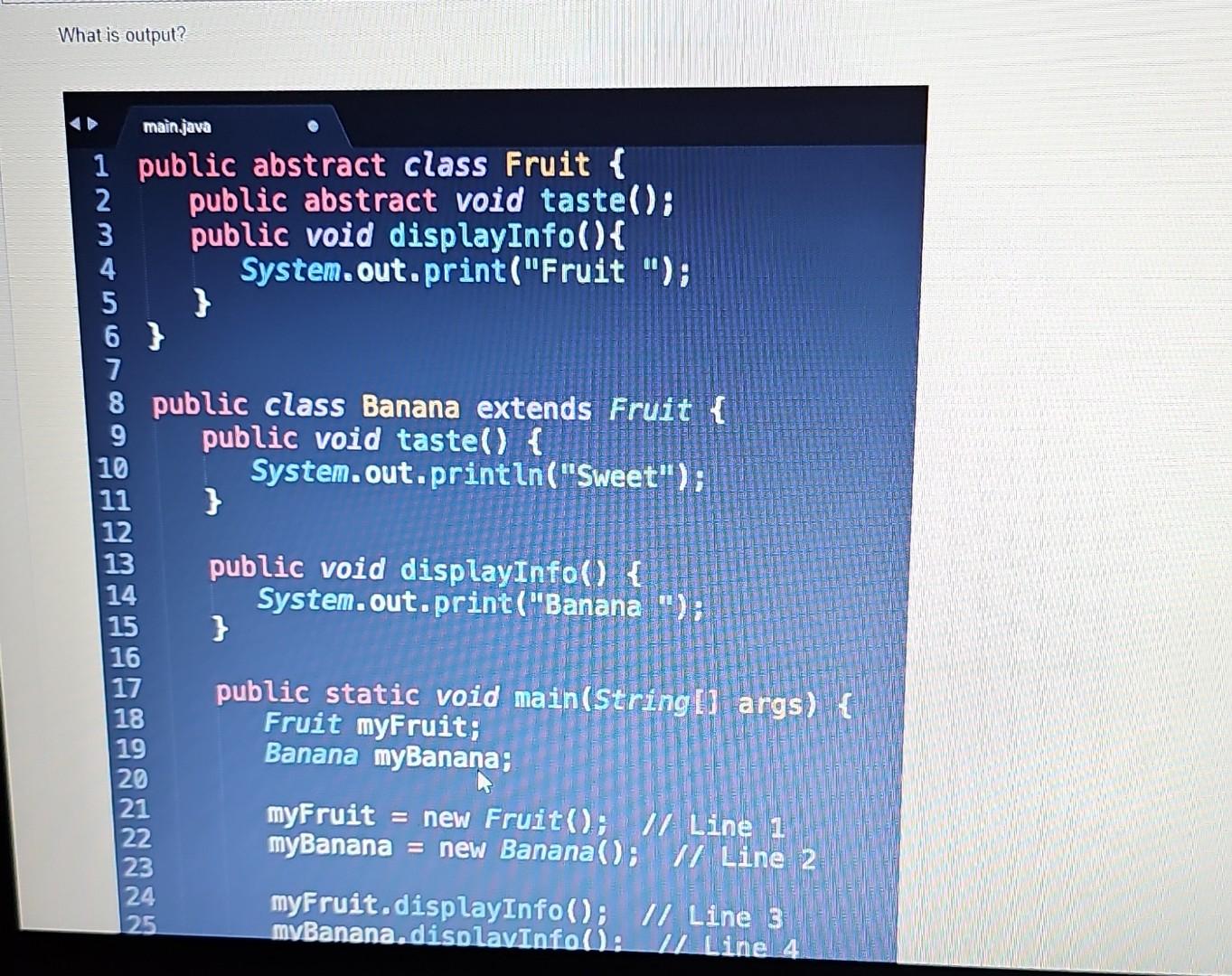Solved What is output? mainjave public abstract class Fruit | Chegg.com Solved What is output? mainjave public abstract class Fruit | Chegg.com