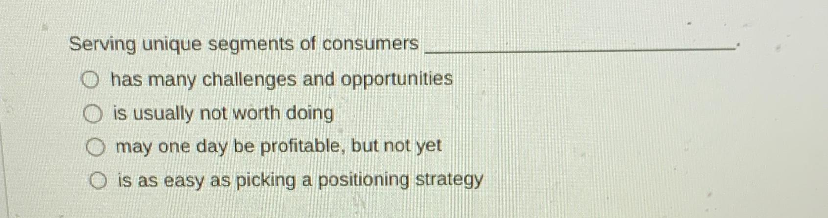 Solved Serving unique segments of consumershas many | Chegg.com