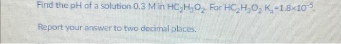 Solved Find the pH of a solution 0.3MinHC2H3O2. For HC2H3O2 | Chegg.com