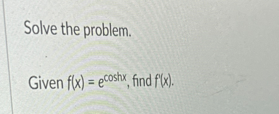 Solved Solve the problem.Given f(x)=ecoshx, ﻿find f'(x). | Chegg.com