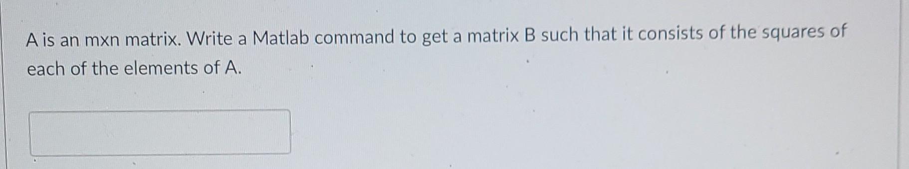 Solved A Is An Mxn Matrix Write A Matlab Command To Get A